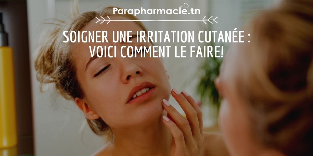 Soigner une irritation cutanée : Voici comment le faire! | Parapharmacie.tn